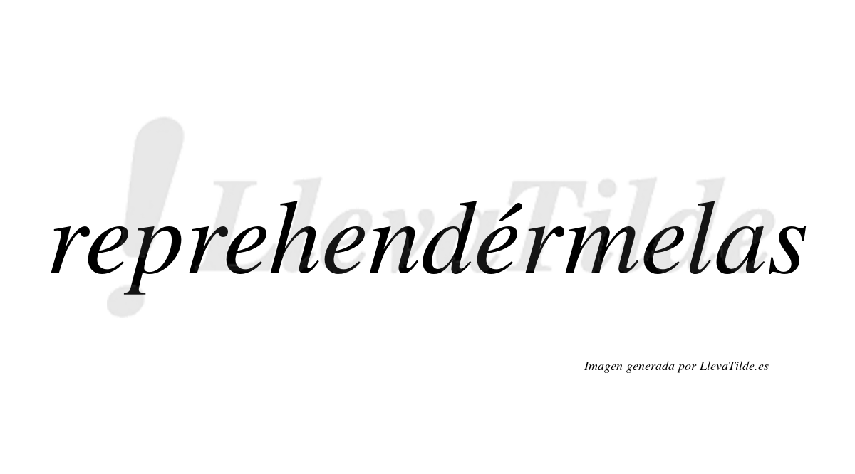 ¿Lleva tilde reprehendérmelas? | LlevaTilde.es