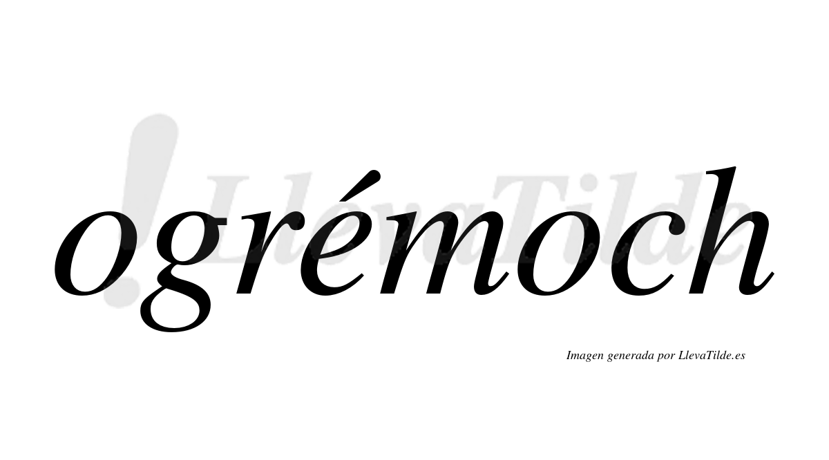 ¿Lleva tilde ogrémoch? | LlevaTilde.es
