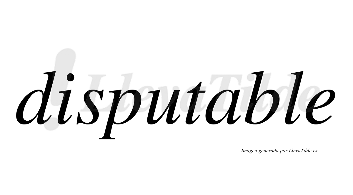 ¿Lleva tilde disputable? | LlevaTilde.es