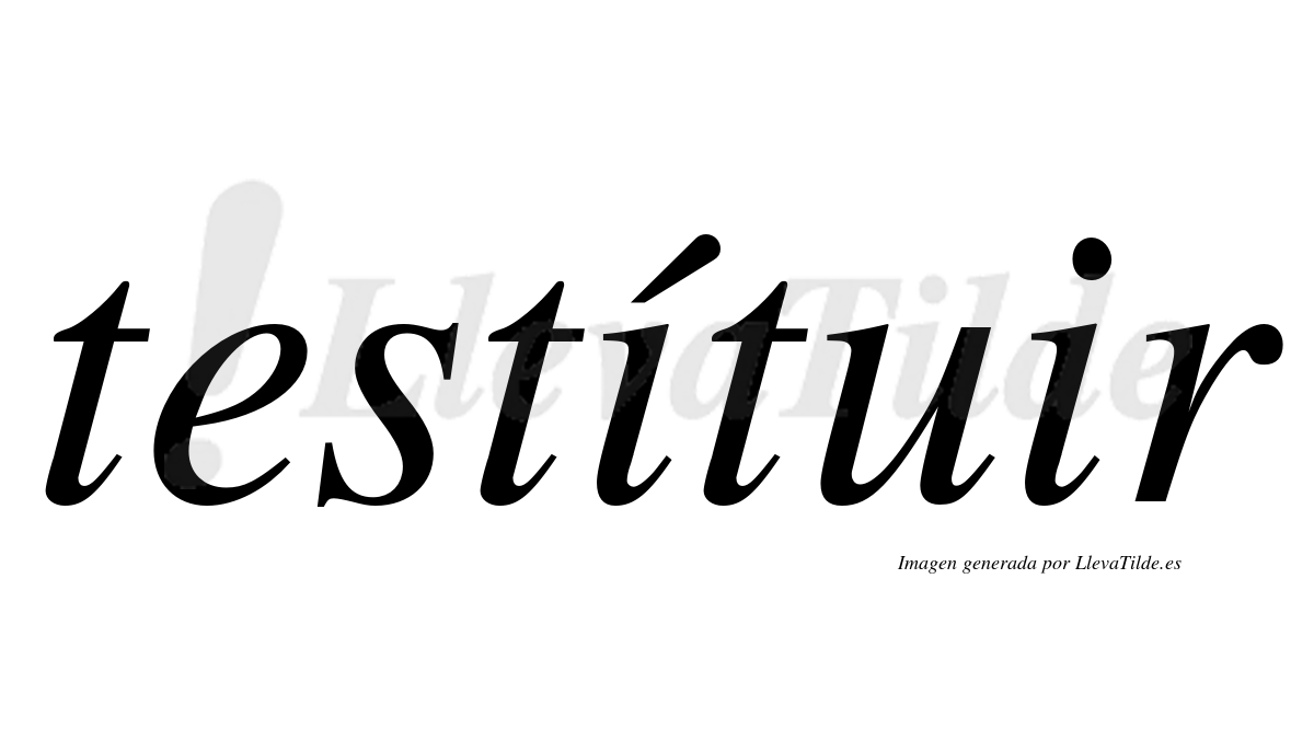 ¿Lleva tilde testítuir? | LlevaTilde.es