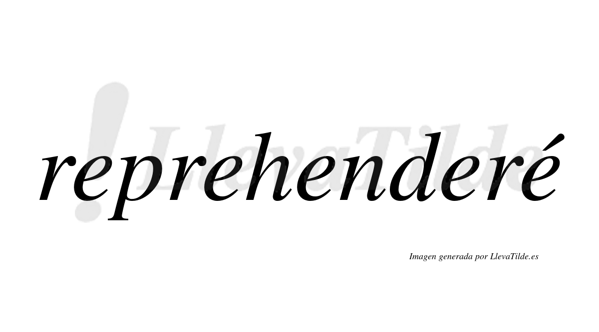 ¿Lleva tilde reprehenderé? | LlevaTilde.es