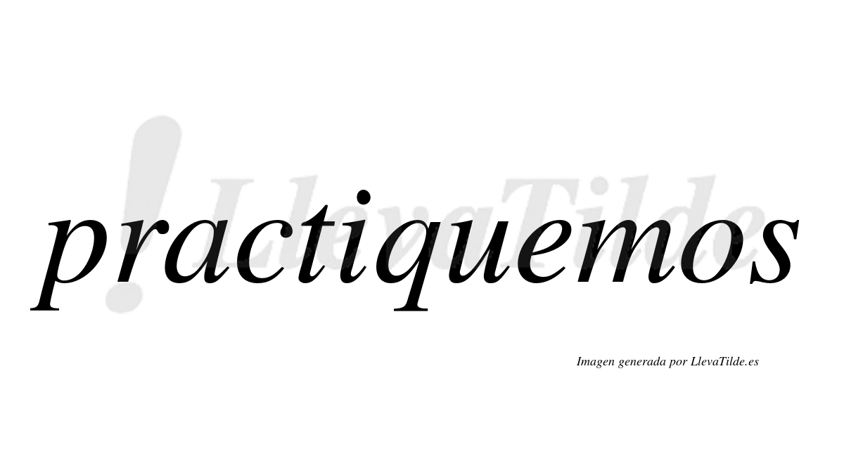 ¿Lleva tilde practiquemos? | LlevaTilde.es