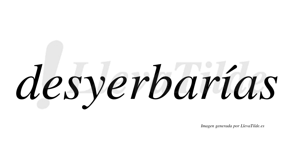 ¿Lleva tilde desyerbarías? | LlevaTilde.es