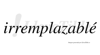 ¿Lleva tilde irremplazablé? | LlevaTilde.es