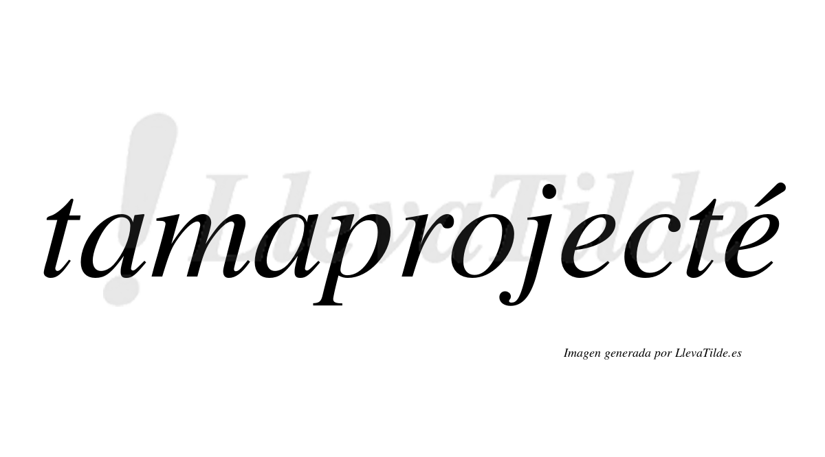 ¿Lleva tilde tamaprojecté? | LlevaTilde.es