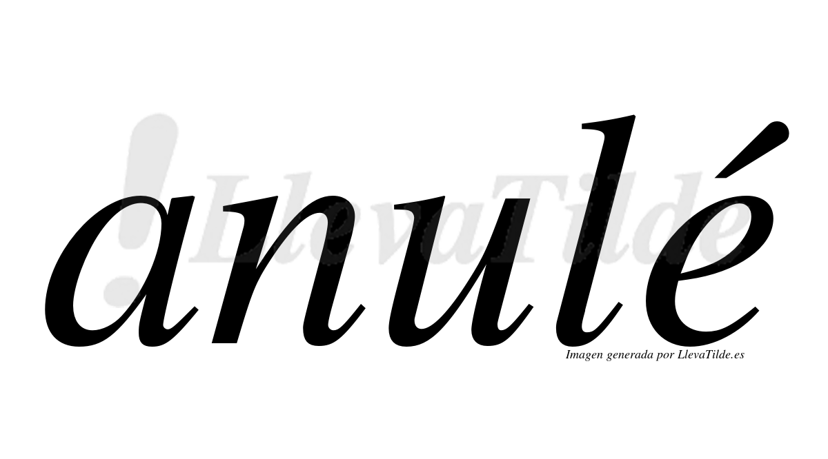 ¿Lleva tilde anulé? | LlevaTilde.es