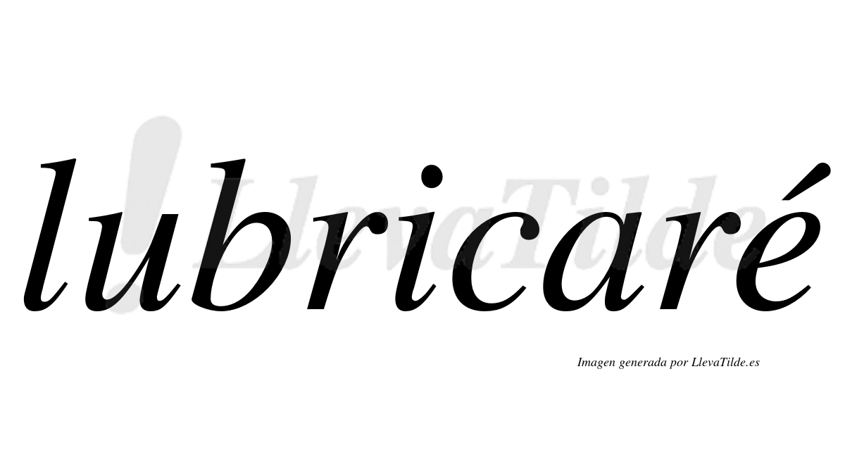 ¿Lleva tilde lubricaré? | LlevaTilde.es