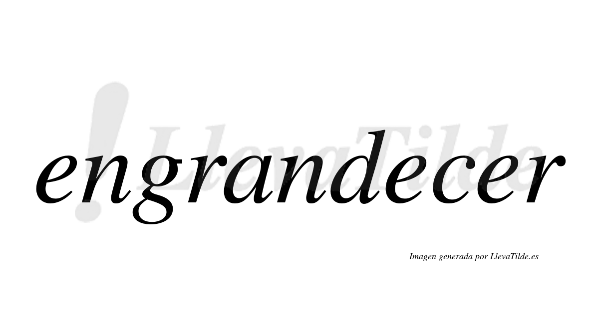 ¿Lleva tilde engrandecer? | LlevaTilde.es